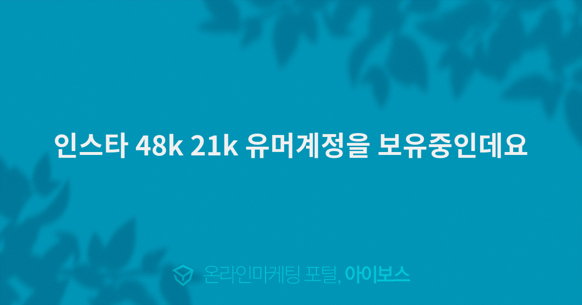 인스타 48k 21k 유머계정을 보유중인데요 - 자유게시판 - 커뮤니티 - 아이보스