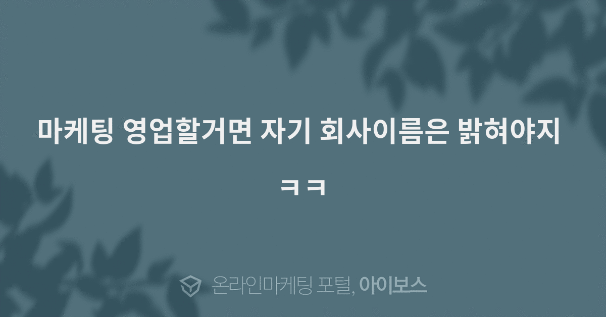 마케팅 영업할거면 자기 회사이름은 밝혀야지 ㅋㅋ - 자유게시판 - 커뮤니티 - 아이보스