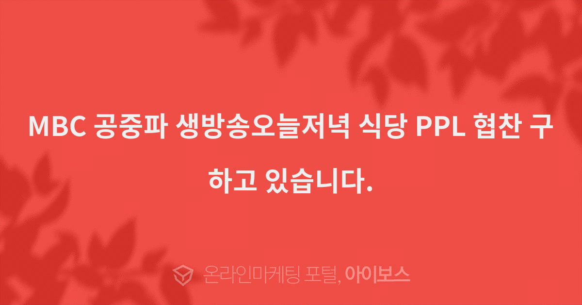 MBC 공중파 생방송오늘저녁 식당 PPL 협찬 구하고 있습니다. - 대행의뢰 - 대행컨설팅 - 아이보스