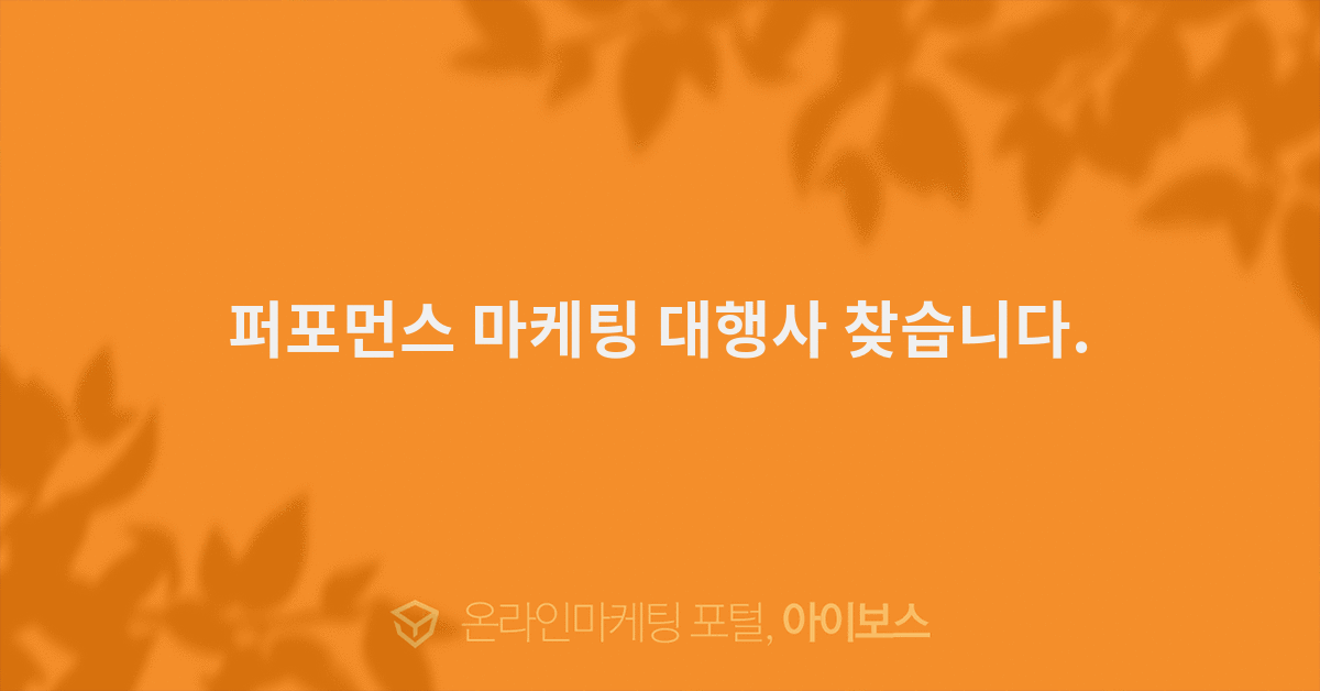 퍼포먼스 마케팅 대행사 찾습니다. - 대행의뢰 - 대행컨설팅 - 아이보스