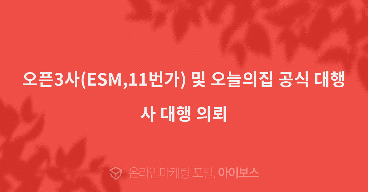오픈3사(ESM,11번가) 및 오늘의집 공식 대행사 대행 의뢰 - 대행의뢰 - 대행컨설팅 - 아이보스