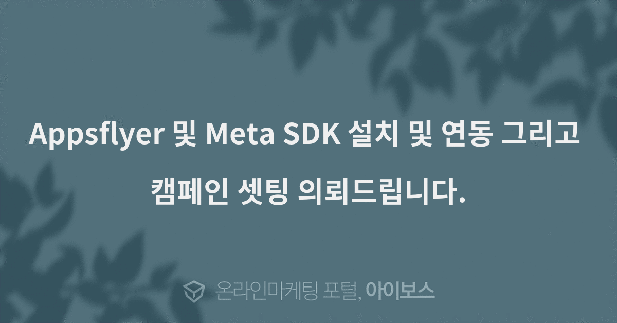 Appsflyer 및 Meta SDK 설치 및 연동 그리고 캠페인 셋팅 의뢰드립니다. - 대행의뢰 - 대행컨설팅 - 아이보스