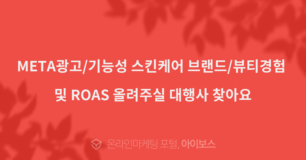 META광고/기능성 스킨케어 브랜드/뷰티경험 및 ROAS 올려주실 대행사 찾아요 - 대행의뢰 - 대행컨설팅 - 아이보스
