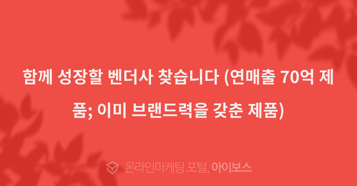 함께 성장할 벤더사 찾습니다 (연매출 70억 제품; 이미 브랜드력을 갖춘 제품) - 대행의뢰 - 대행컨설팅 - 아이보스