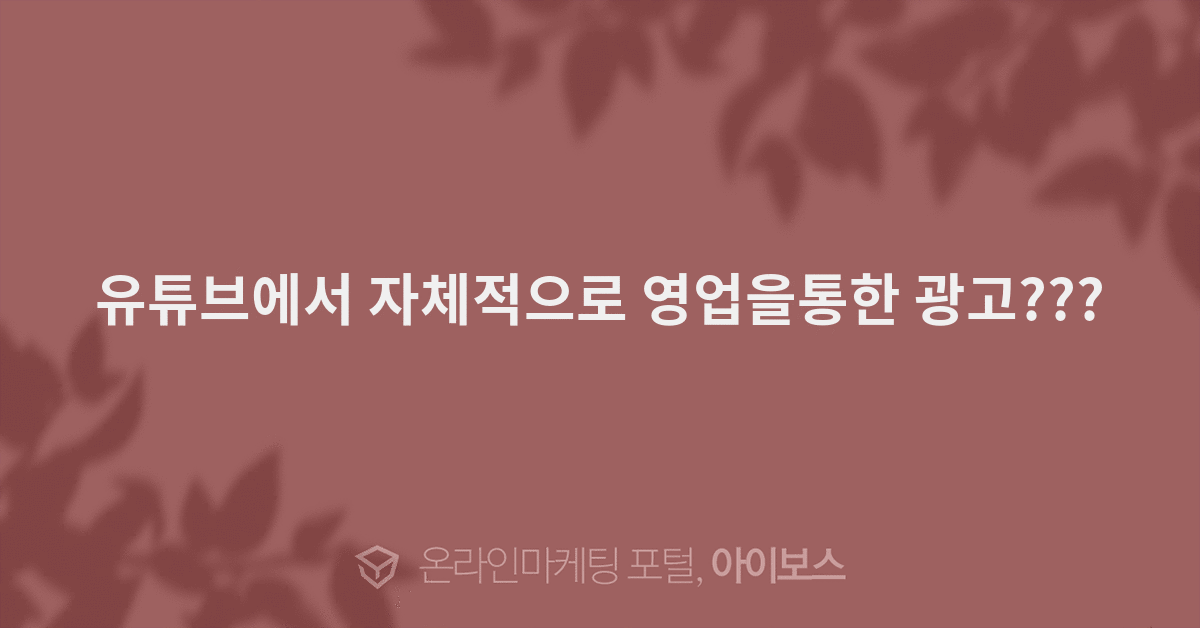 유튜브에서 자체적으로 영업을통한 광고??? - 질문답변 - 아이보스