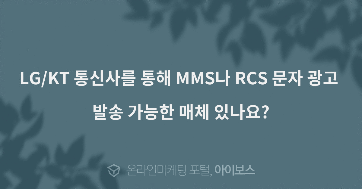 LG/KT 통신사를 통해 MMS나 RCS 문자 광고 발송 가능한 매체 있나요? - 질문답변 - 아이보스