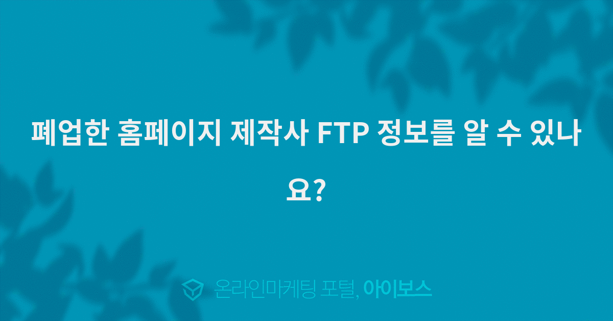 폐업한 홈페이지 제작사 Ftp 정보를 알 수 있나요 질문답변 아이보스
