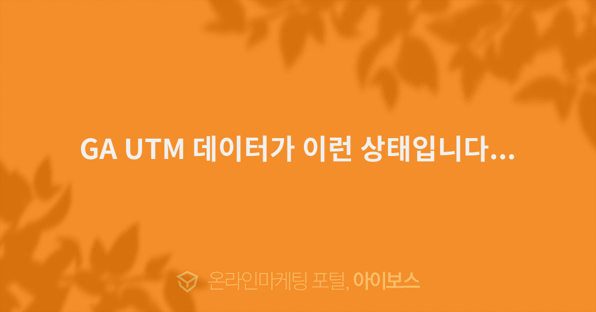 GA UTM 데이터가 이런 상태입니다... - 질문답변 - 아이보스