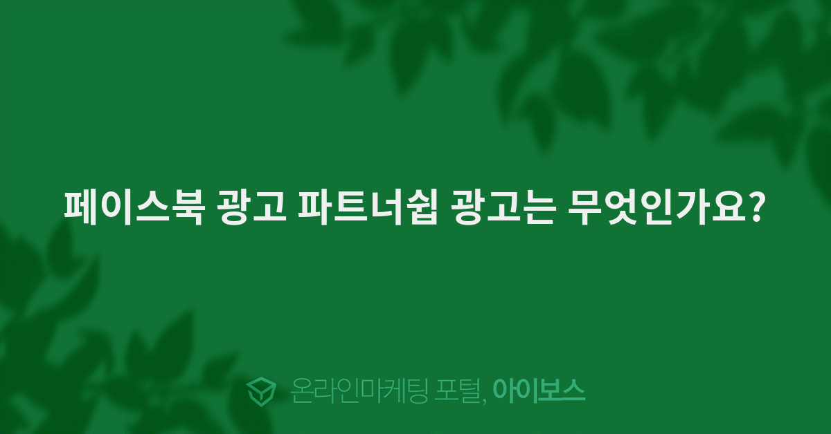 페이스북 광고 파트너쉽 광고는 무엇인가요? - 질문답변 - 아이보스