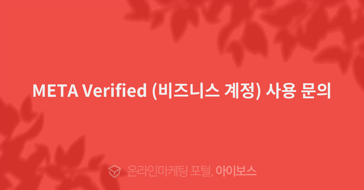 META Verified (비즈니스 계정) 사용 문의 - 질문답변 - 아이보스