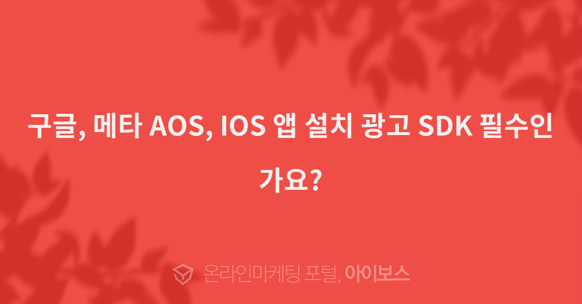 구글, 메타 AOS, IOS 앱 설치 광고 SDK 필수인가요? - 질문답변 - 아이보스