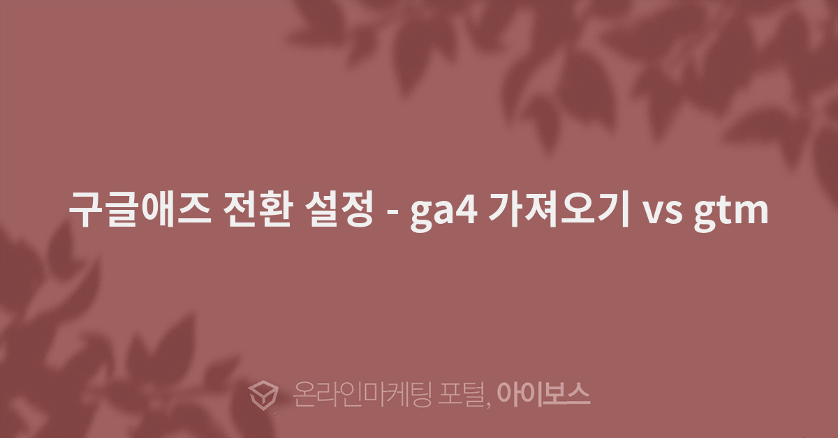 구글애즈 전환 설정 - 질문답변 - ga4 가져오기 vs gtm