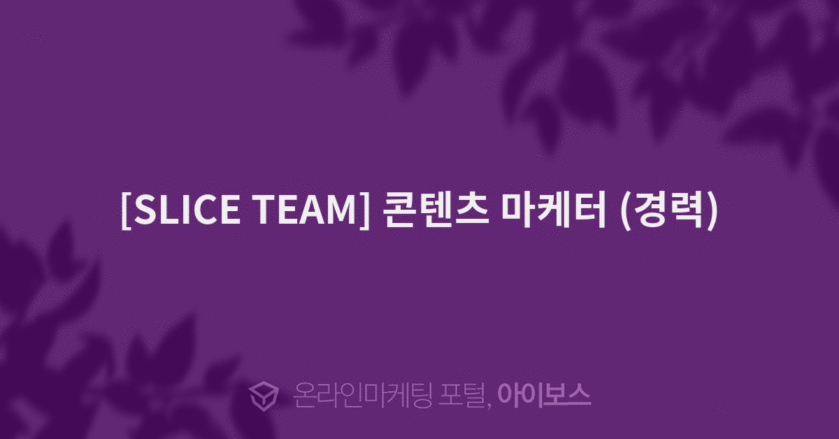 [SLICE TEAM] 콘텐츠 마케터 (경력) - 채용 - 아이보스