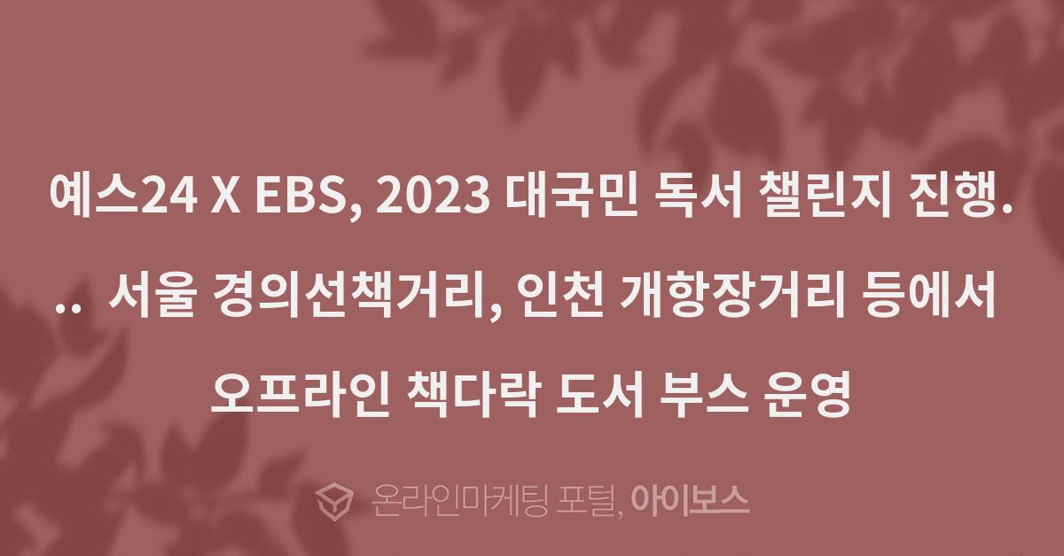 예스24 X EBS, '2023 대국민 독서 챌린지' 진행... 서울 경의선책거리, 인천 개항장거리 등에서 오프라인 '책다락' 도서 부스 운영 - 마케팅 뉴스 - 뉴스 - 아이보스
