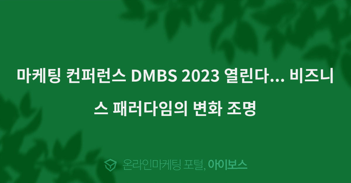 마케팅 컨퍼런스 'DMBS 2023' 열린다... "비즈니스 패러다임의 변화" 조명 - 마케팅 뉴스 - 뉴스 - 아이보스