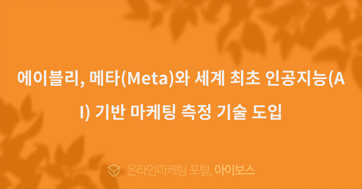 에이블리, ‘메타(Meta)’와 세계 최초 ‘인공지능(AI) 기반 마케팅 측정 기술’ 도입 - 마케팅 뉴스 - 뉴스 - 아이보스