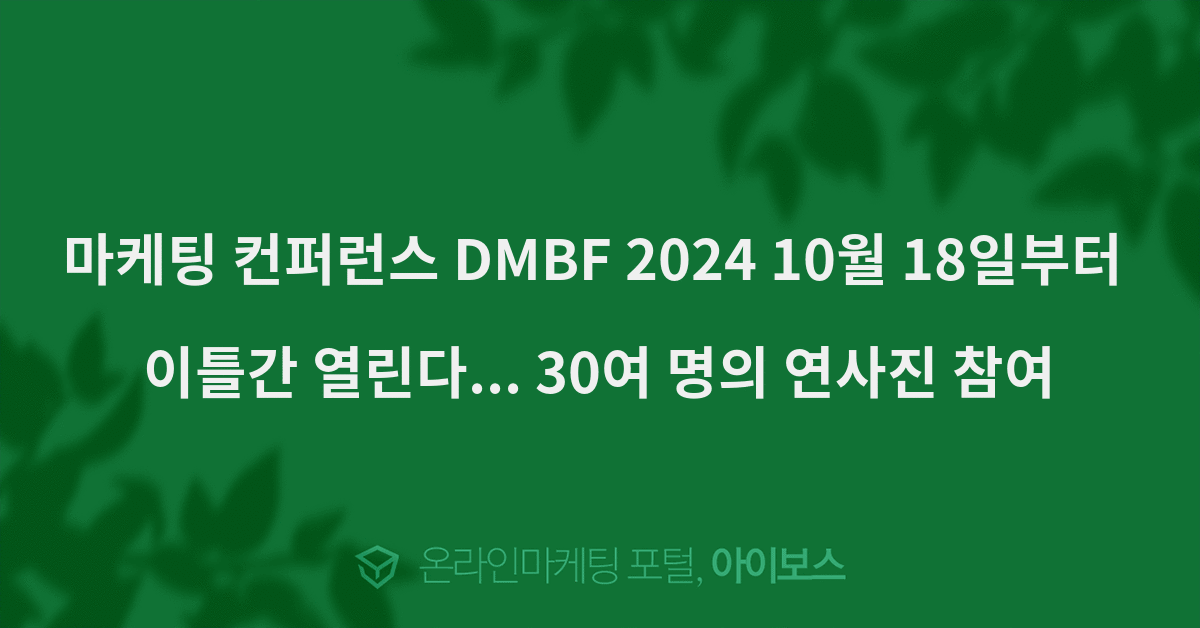 마케팅 컨퍼런스 'DMBF 2024' 10월 18일부터 이틀간 열린다... 30여 명의 연사진 참여 - 마케팅 뉴스 - 뉴스 - 아이보스