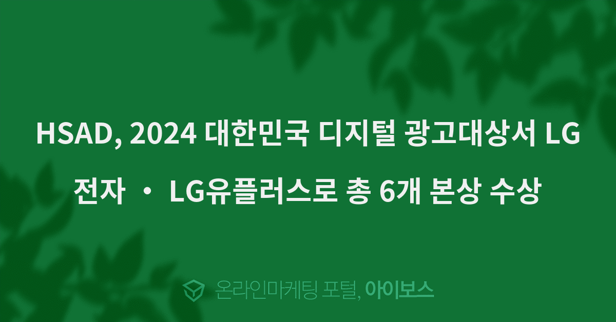 HSAD, ‘2024 대한민국 디지털 광고대상’서 LG전자 ・ LG유플러스로 총 6개 본상 수상 - 마케팅 뉴스 - 뉴스 - 아이보스