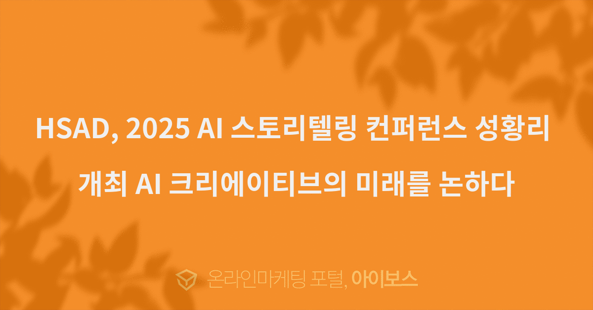 HSAD, "2025 AI 스토리텔링 컨퍼런스" 성황리 개최… AI 크리에이티브의 미래를 논하다 - 마케팅 뉴스 - 뉴스 - 아이보스