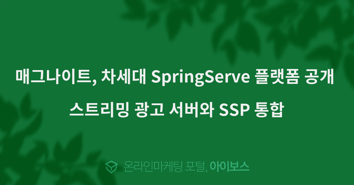 매그나이트, 차세대 SpringServe 플랫폼 공개… 스트리밍 광고 서버와 SSP 통합 - 마케팅 뉴스 - 뉴스 - 아이보스