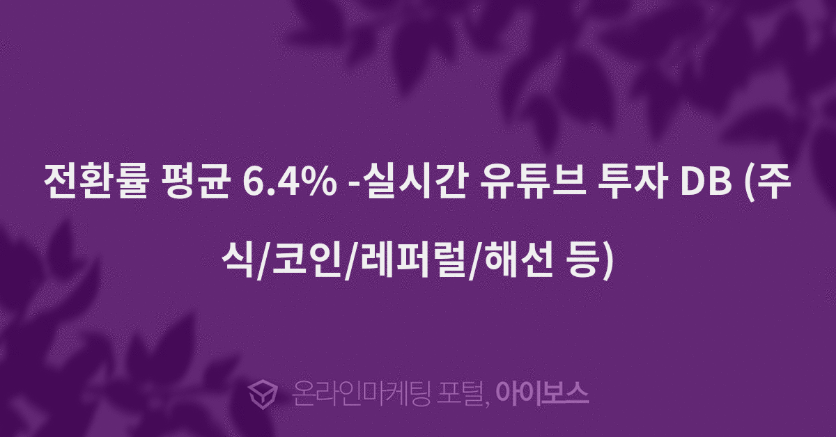 전환률 평균 6.4% -실시간 유튜브 투자 DB (주식/코인/레퍼럴/해선 등) - 서비스 홍보 - 아이보스
