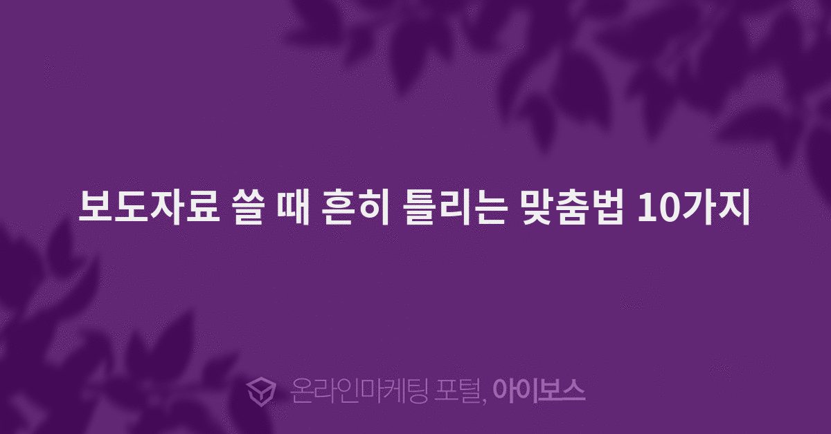 보도자료 쓸 때 흔히 틀리는 맞춤법 10가지 > 마케팅 > 아이보스 : 온라인마케팅, 인터넷마케팅 커뮤니티