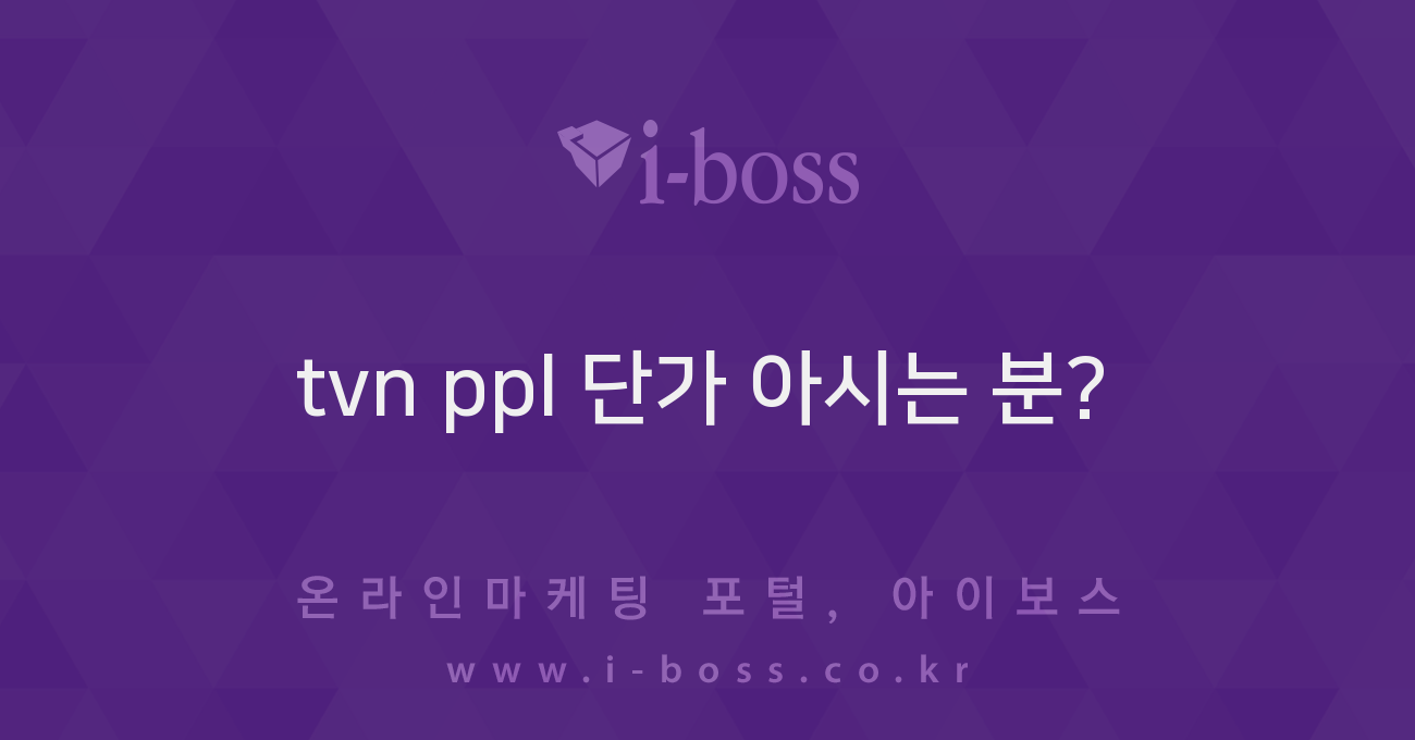 tvn ppl 단가 아시는 분? - 마케팅 - 정보공유 - 아이보스