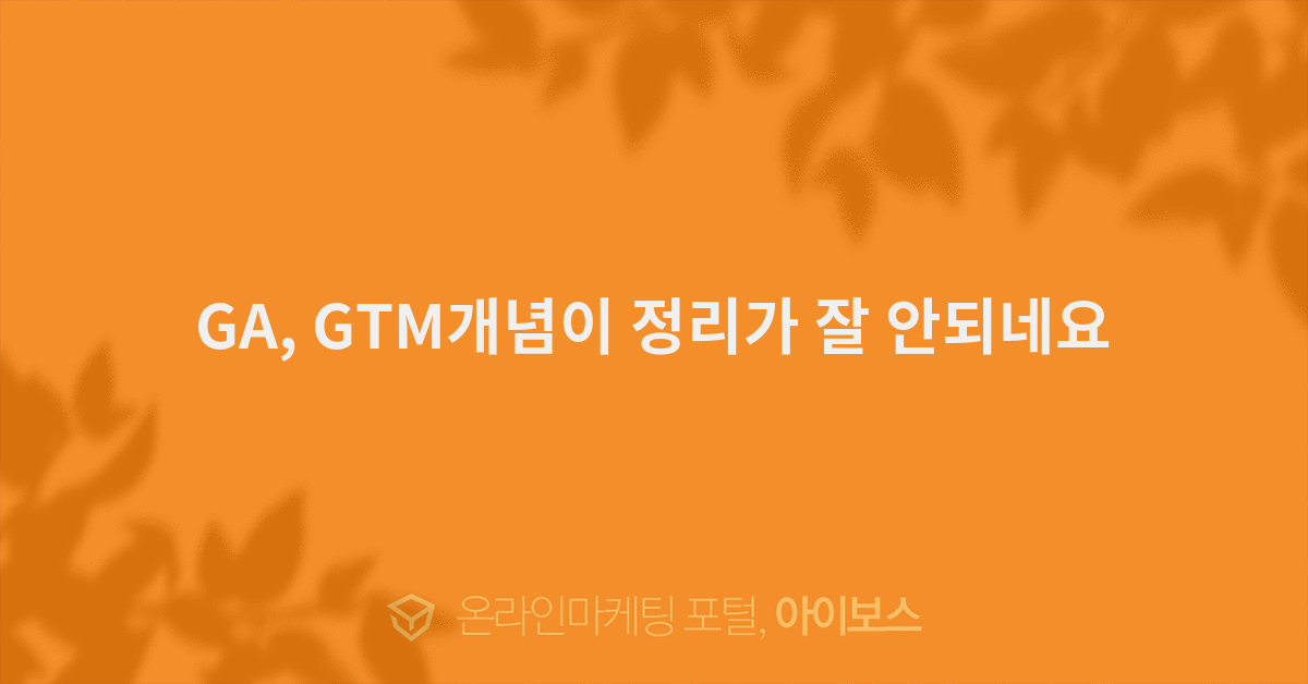 GA, GTM개념이 정리가 잘 안되네요 - 마케팅 - 정보공유 - 아이보스