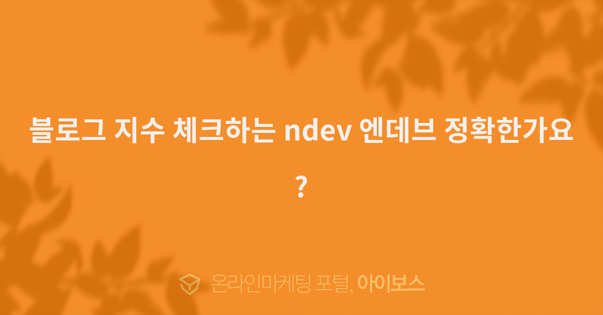 블로그 지수 체크하는 ndev 엔데브 정확한가요? - 마케팅 - 정보공유 - 아이보스