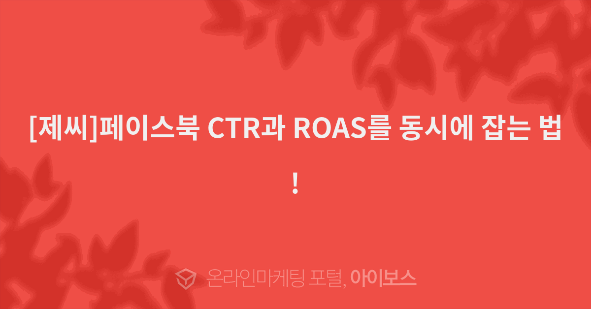 [제씨]페이스북 CTR과 ROAS를 동시에 잡는 법! - 마케팅 - 정보공유 - 아이보스