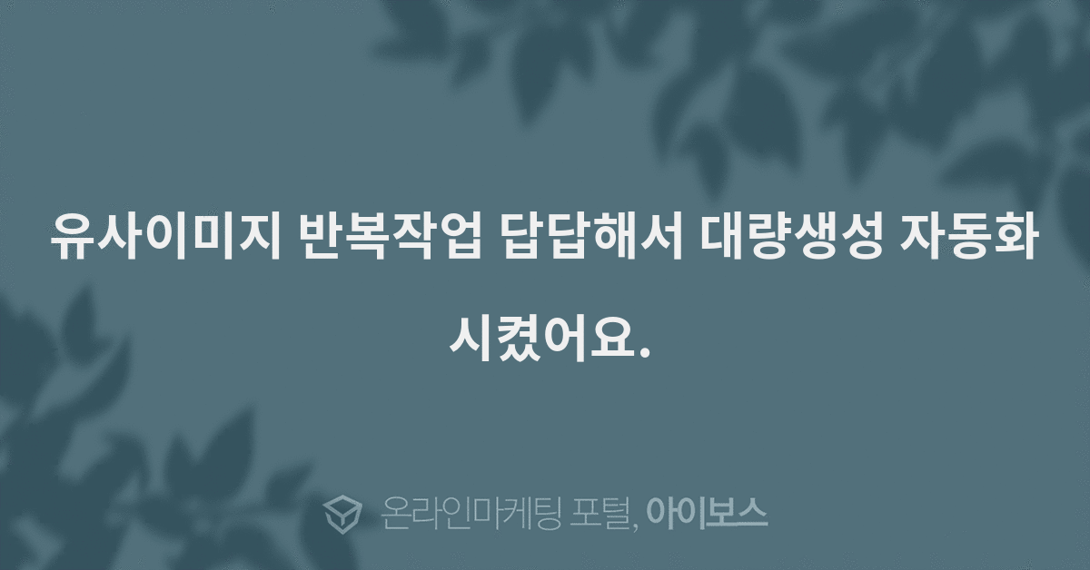 유사이미지 반복작업 답답해서 대량생성 자동화 시켰어요. - 마케팅 - 정보공유 - 아이보스