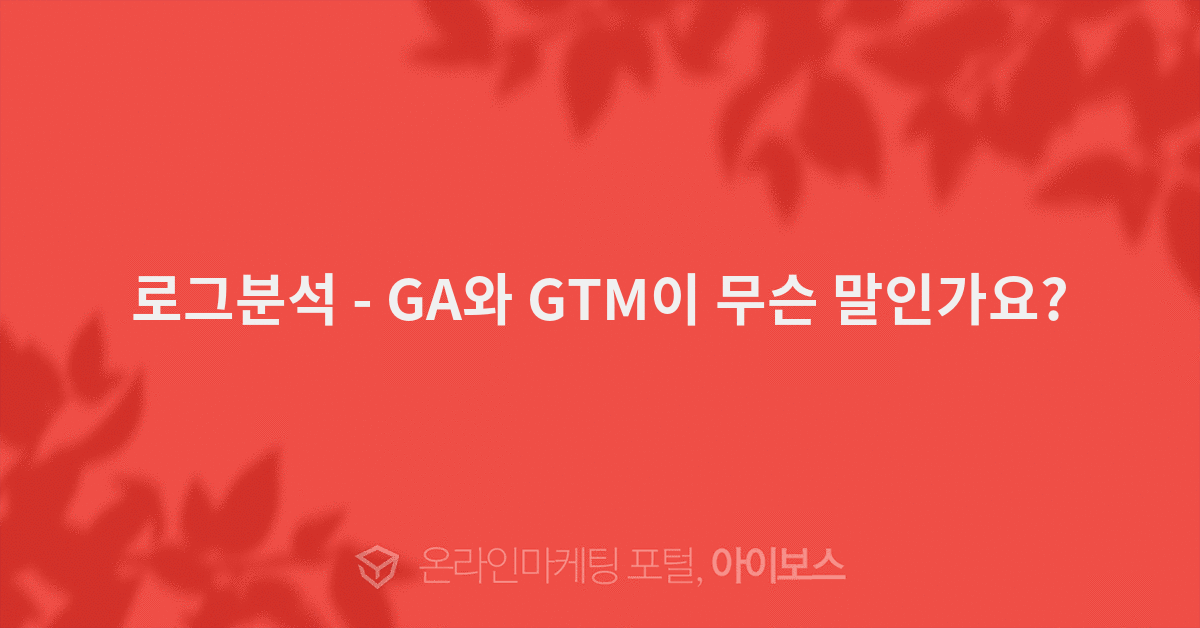 로그분석 - 마케팅 기초 - 콘텐츠 - GA와 GTM이 무슨 말인가요?